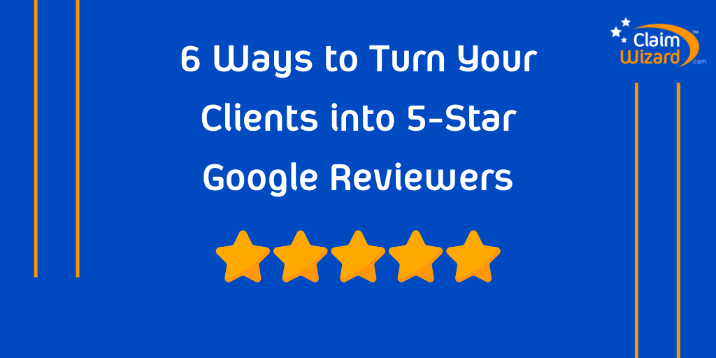6 Ways to Turn Your Clients into 5-Star Google Reviewers